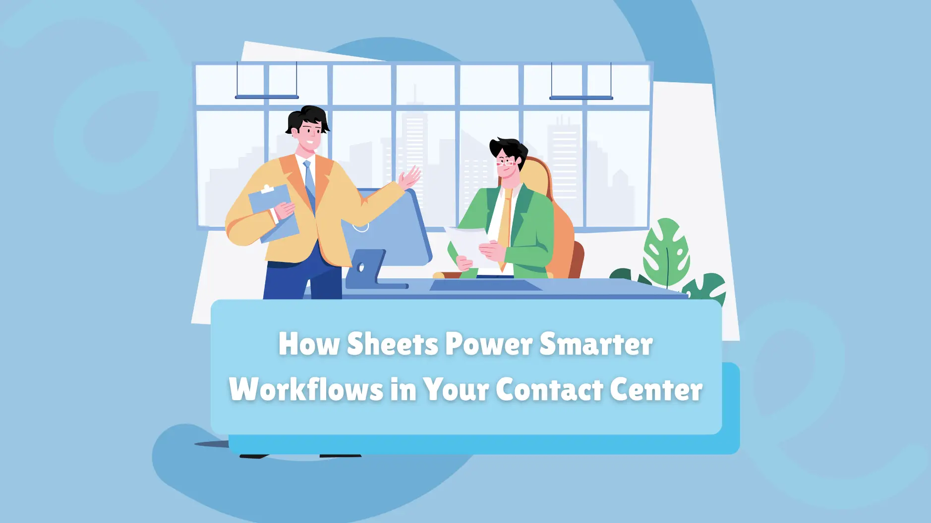 Smarter Contact Center Workflows with Sheets